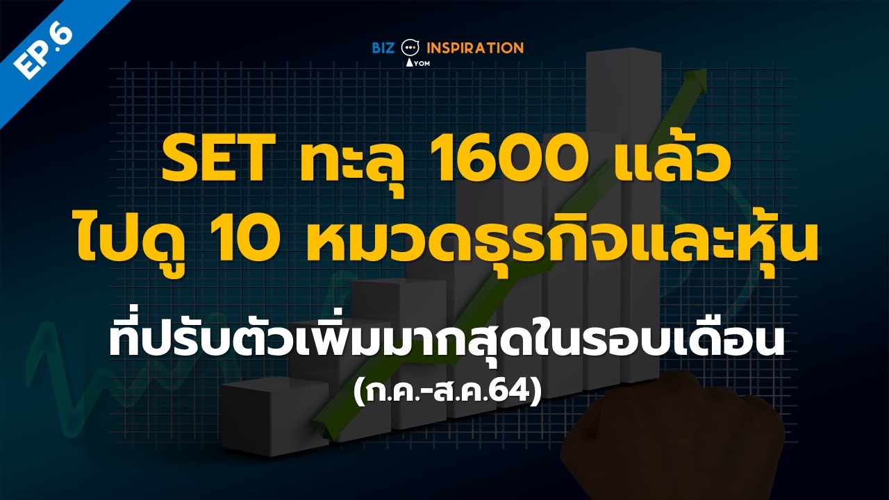 EP 6 : SET ทะลุ 1600 ดู 10 หมวดธุรกิจและหุ้น ที่ปรับตัวเพิ่มมากสุดในรอบเดือน (ก.ค.-ส.ค.64 ...