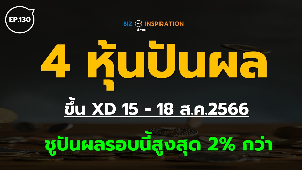 EP130 : 4 หุ้นปันผล ขึ้น XD 15 – 18 ส.ค.2566 ชูปันผลรอบนี้สูงสุด 2% กว่า - iYom BIZ + INSPIRATION